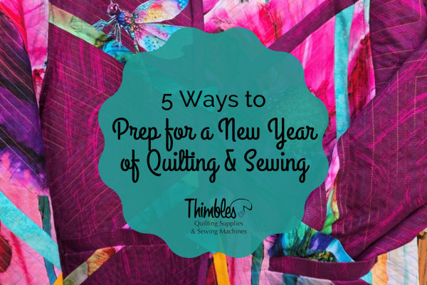 5 Ways to Prep for a New Year of Quilting & Sewing – Thimbles Quilts